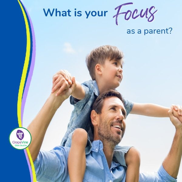 What is Your Focus as a Parent? – Grapevine Studies